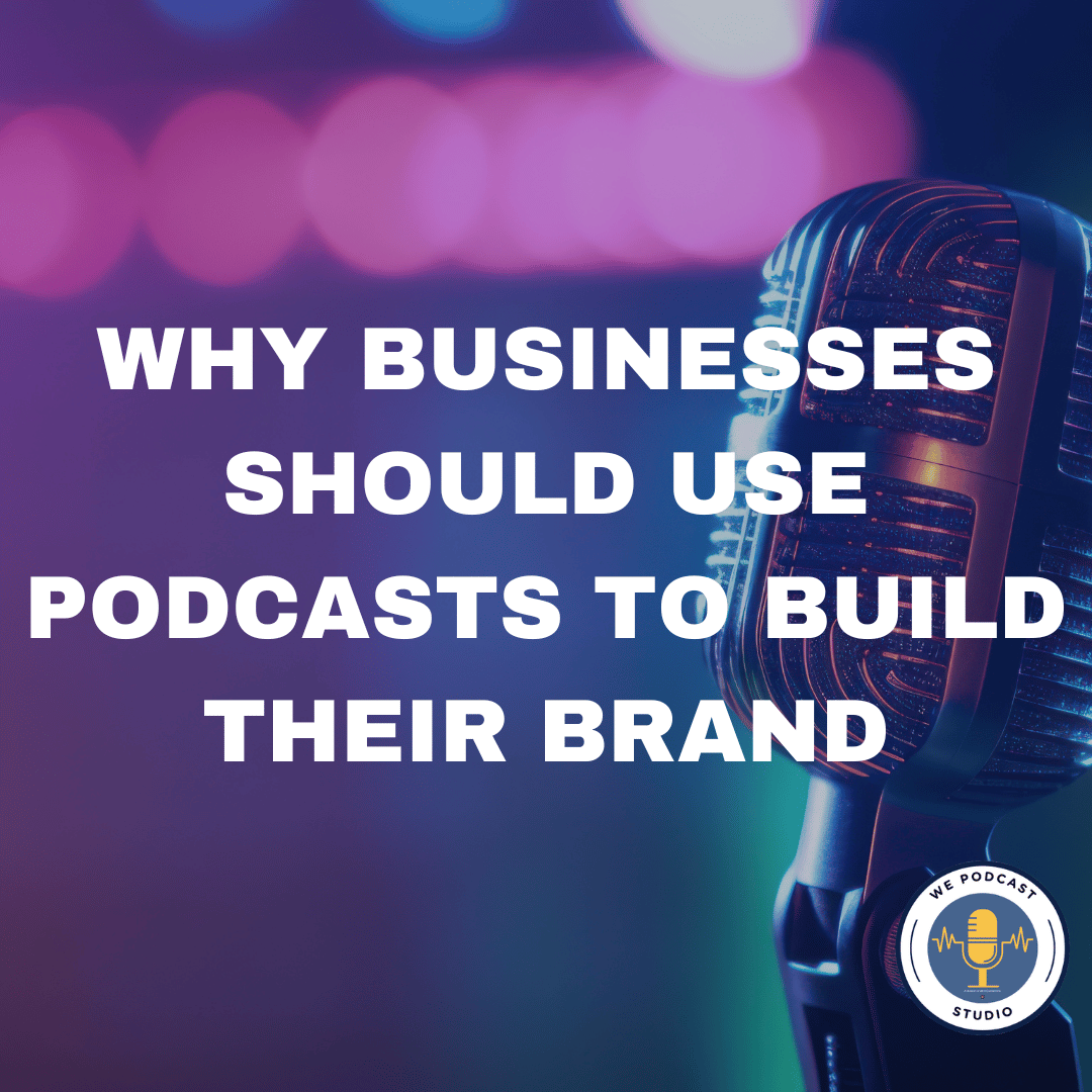Why Businesses Should Use Podcasts to Build Their Brand | WE Podcast Studio