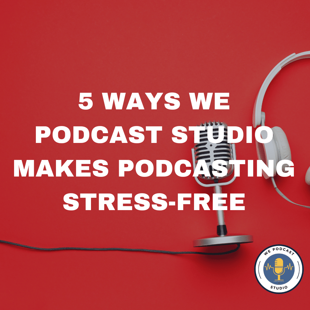 5 Ways WE Podcast Studio Makes Podcasting Stress-Free | WE Podcast Studio